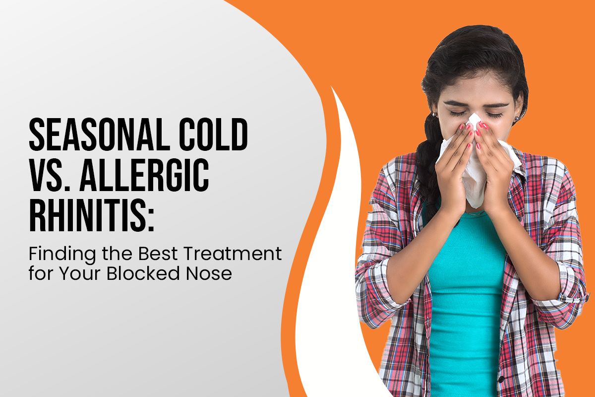 Seasonal Cold vs. Allergic Rhinitis: Finding the Best Treatment for Your Blocked Nose